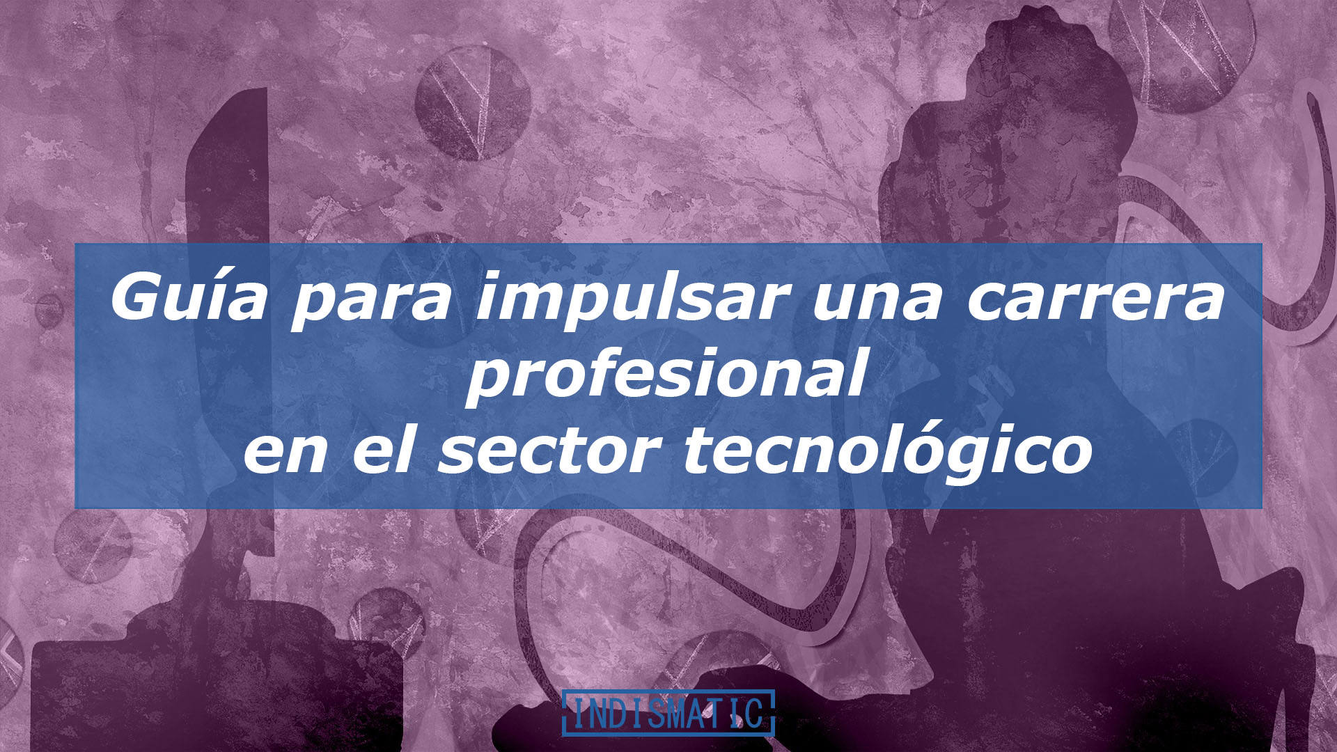 Guía para impulsar tu carrera profesional en el sector tecnológico – INDISMATIC